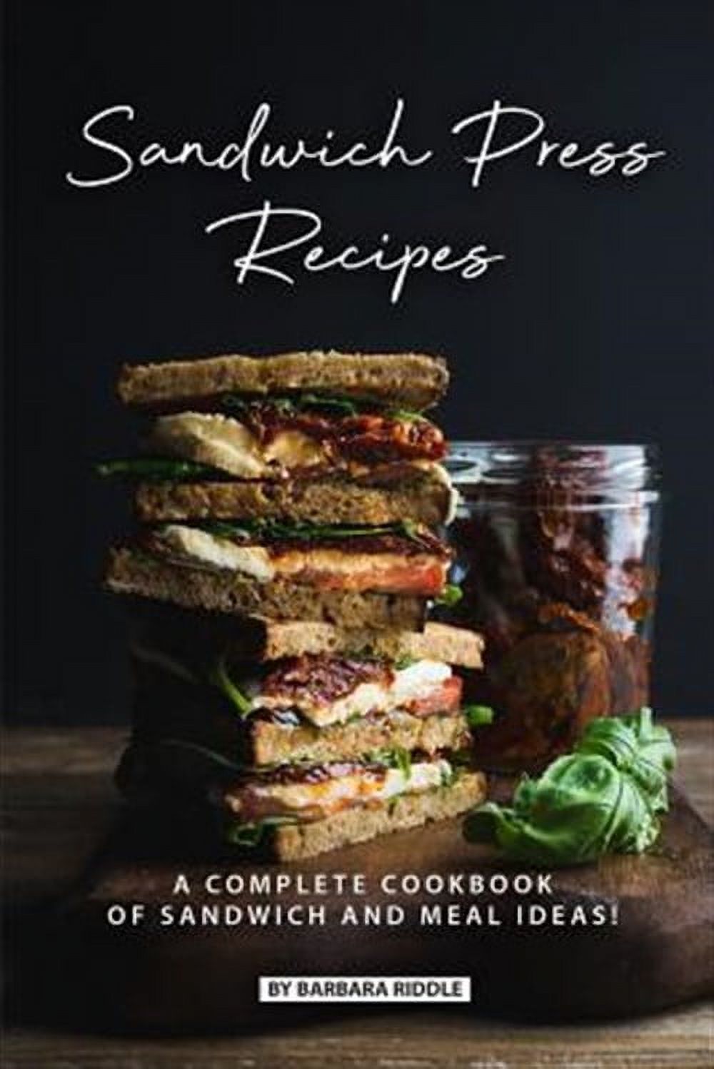 Sandwich Press Recipes: A Complete Cookbook of Sandwich and Meal Ideas ...