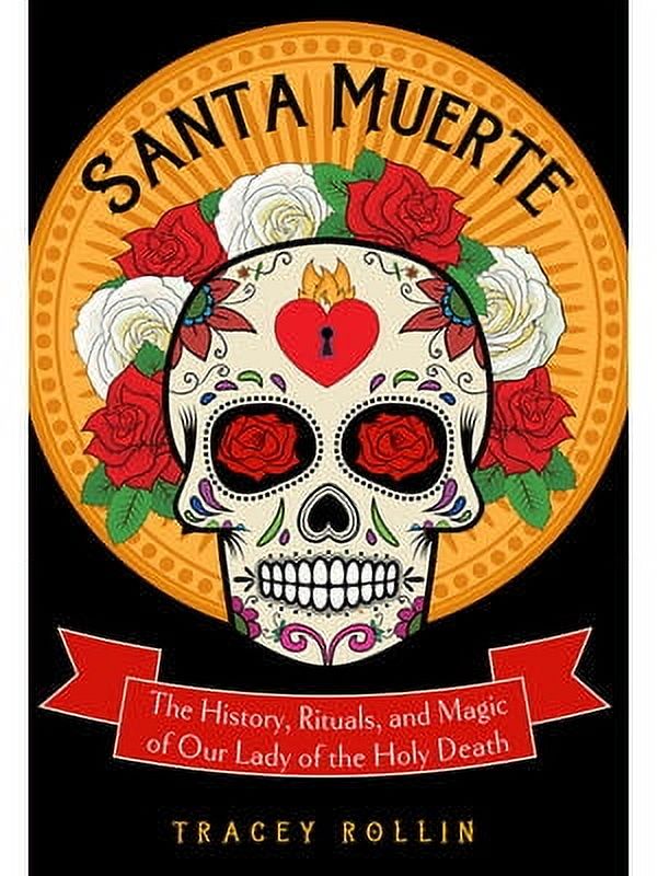 Santa Muerte : The History, Rituals, and Magic of Our Lady of the Holy ...