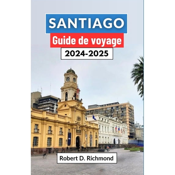 Santiago Guide de voyage 2024-2025: Explorer le coeur de la capitale ...