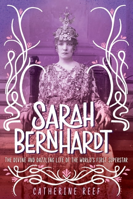 Sarah Bernhardt: The Divine and Dazzling Life of the World's First Superstar, (Hardcover ...