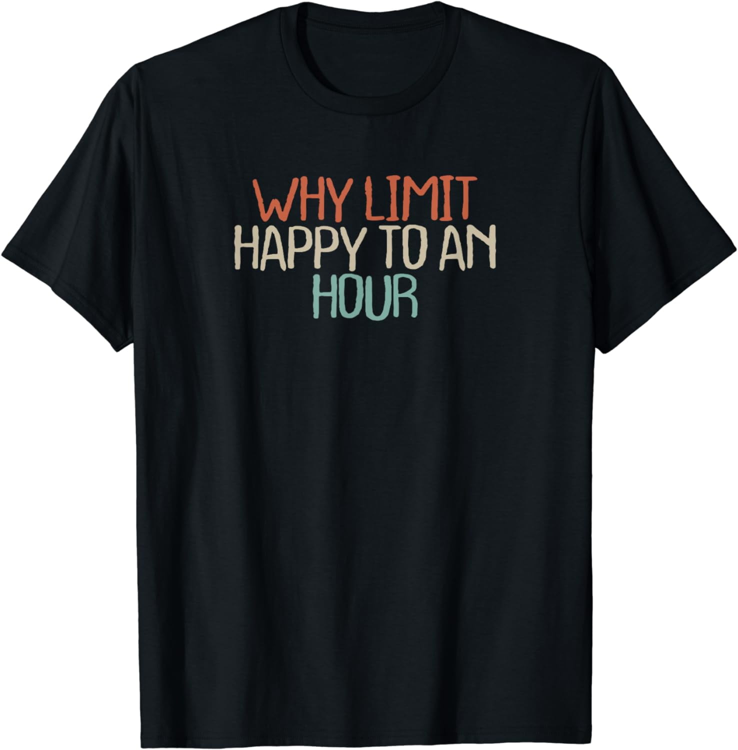 Sarcastic Funny Why Limit Happy To An Hour T-Shirt - Walmart.com
