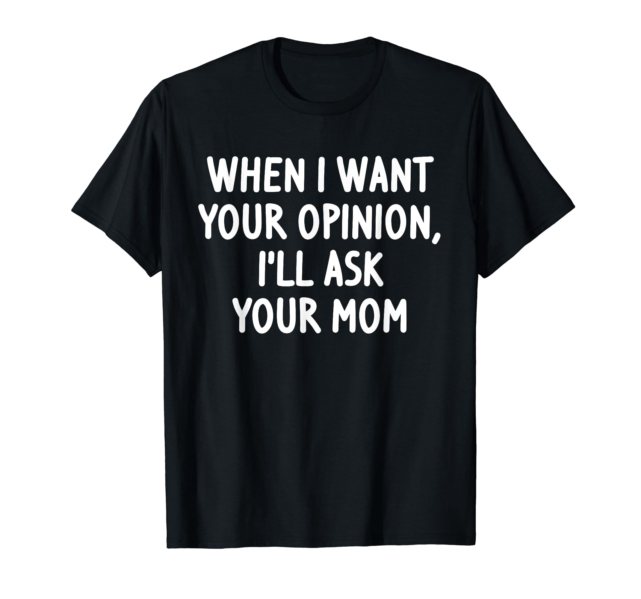 Sarcastic When I Want Your Opinion Men Joke Funny Quote T-Shirt ...