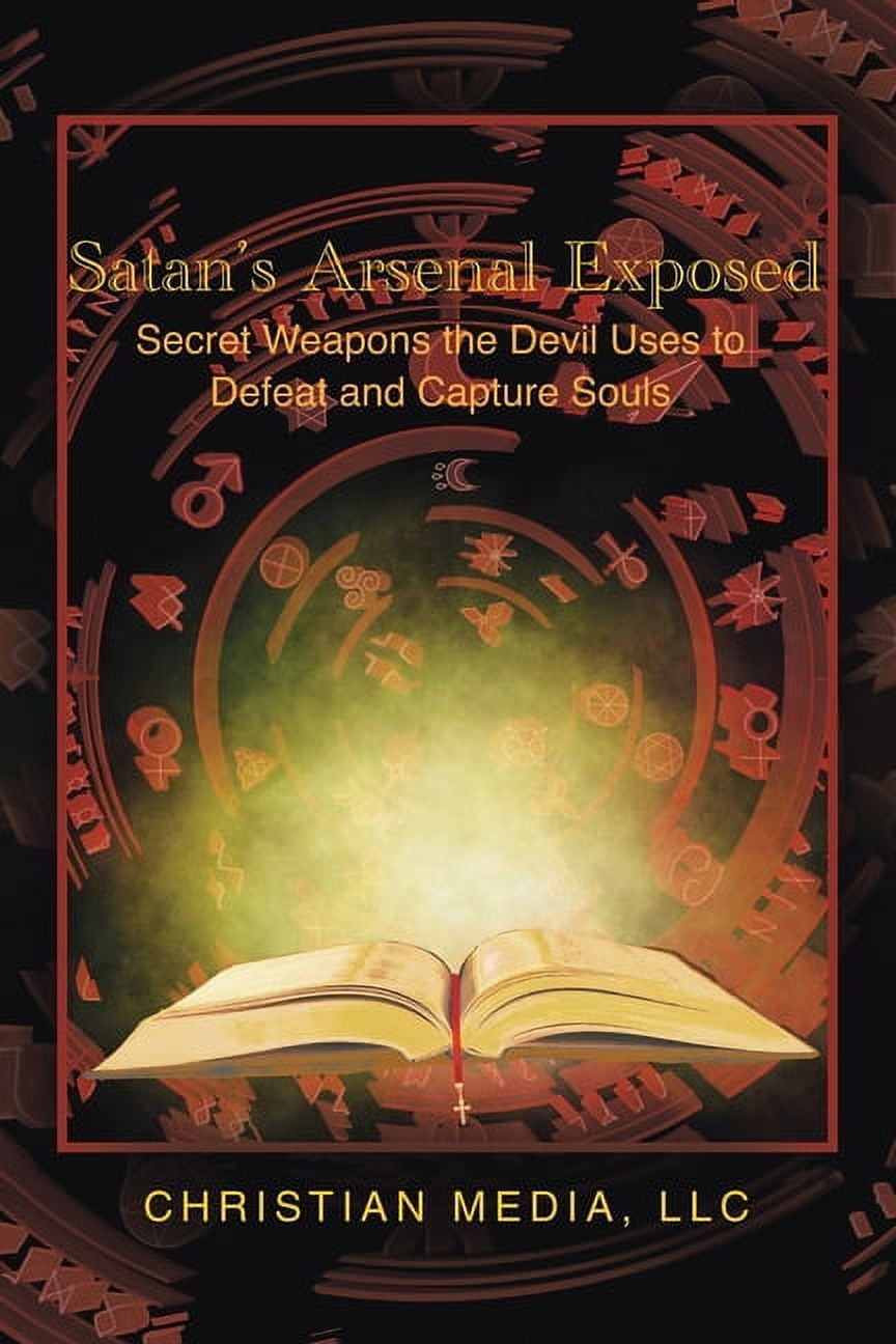 Satan's Arsenal Exposed: Secret Weapons the Devil Uses to Defeat and ...