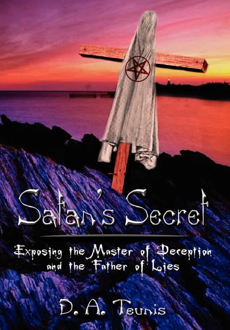 Satan's Secret : Exposing the Master of Deception and the Father of ...