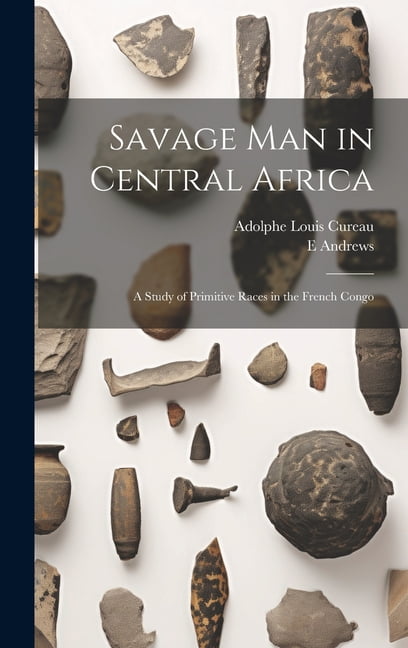 Savage man in Central Africa; a Study of Primitive Races in the French ...