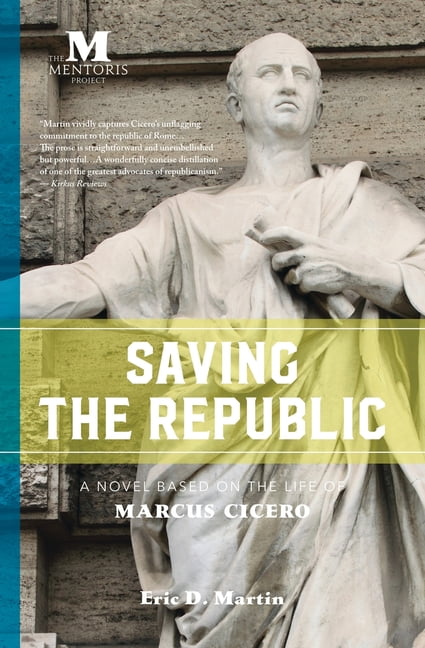 Saving the Republic: A Novel Based on the Life of Marcus Cicero ...