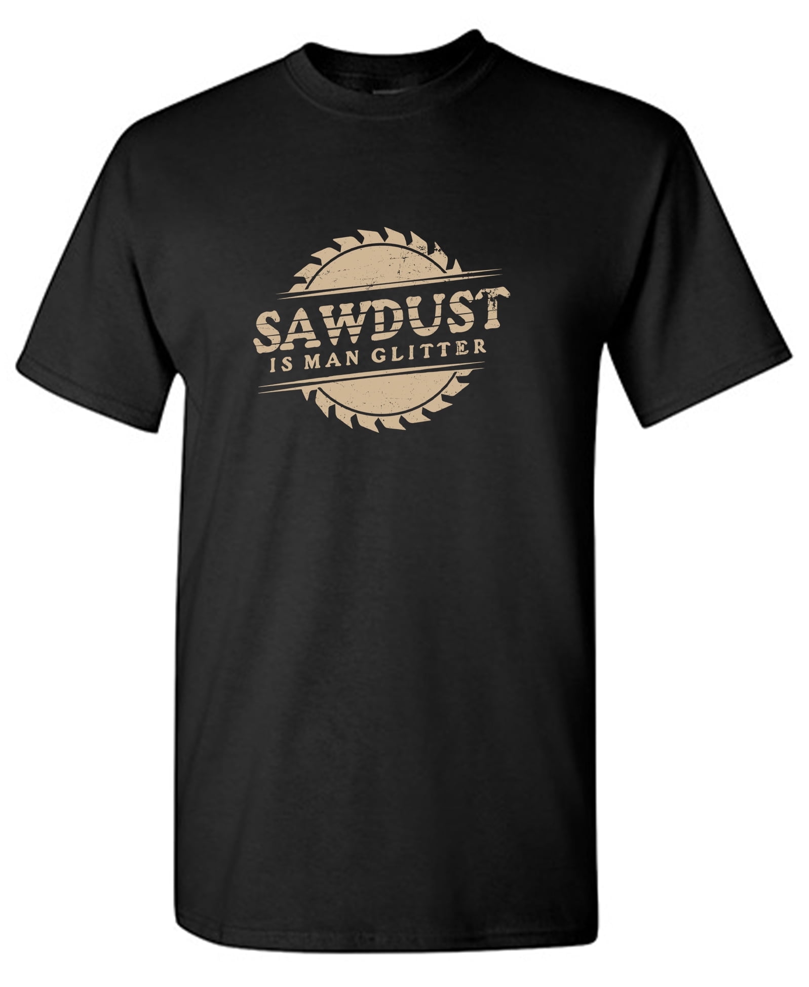 Saw*ust Is Man Sarcastic Humor Graphic Tees Gift For Mens Novelty Funny ...