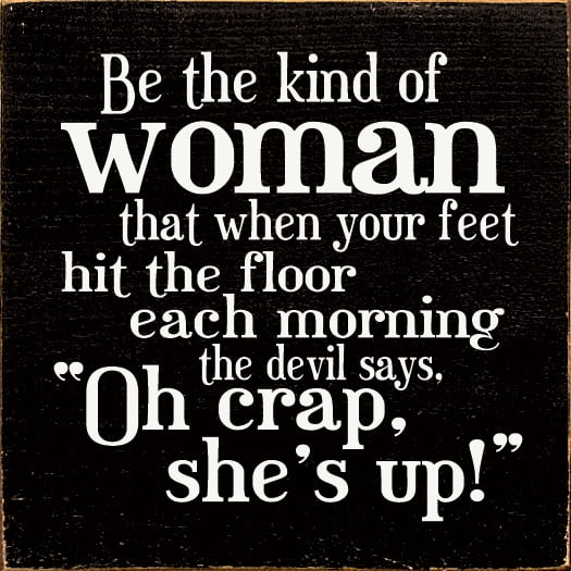 Sawdust City Be the kind of woman that when your feet hit the floor ...