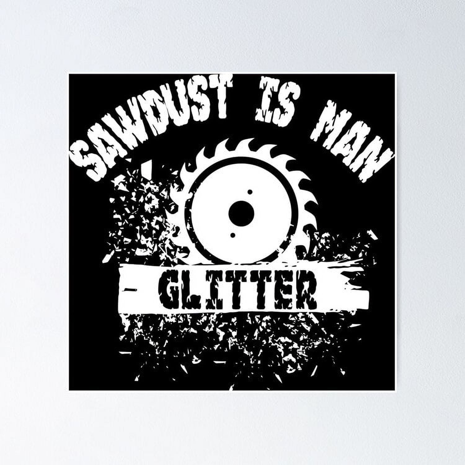 Sawdust Is Man Gliter Carpenter Woodworker Poster- Unframed Poster ...