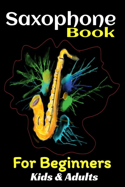 Saxophone Book For Beginners Kids And Adults: Teach Yourself to Play ...