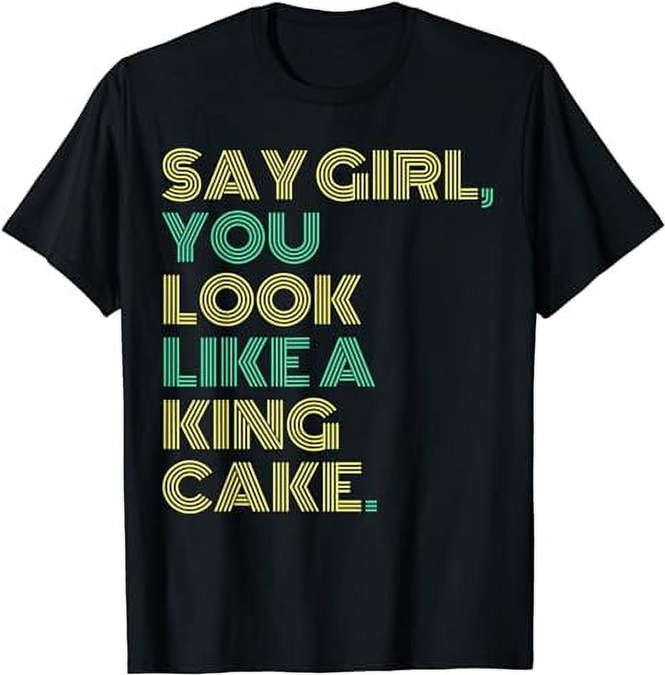Say Girl You Look Like A King Cake T-Shirt - Walmart.com