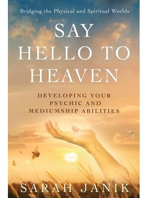 Say Hello to Heaven : Developing Your Psychic and Mediumship Abilities ...