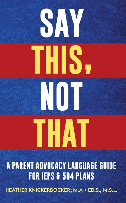 Say This, Not That: A Parent Advocacy Language Guide for IEPs & 504 ...