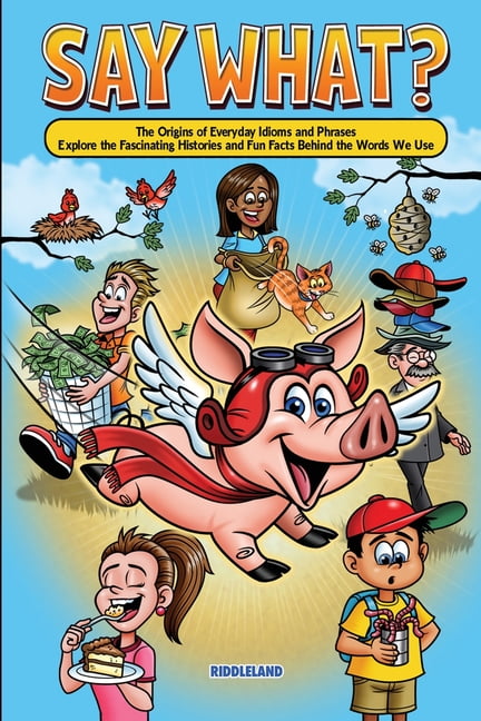 Say What? The Origins of Everyday Idioms and Phrases: Explore the ...