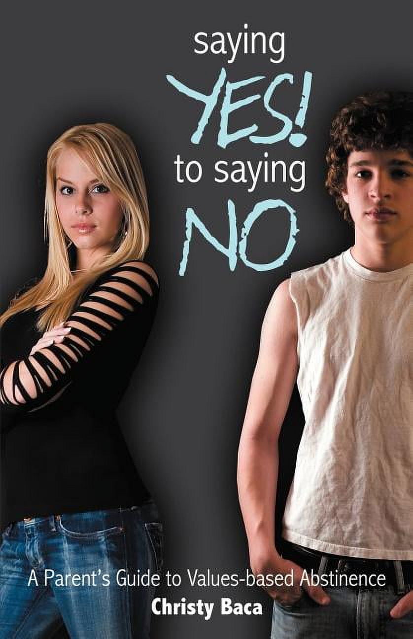 Saying Yes! to Saying No : A Parent's Guide to Values-based Abstinence ...