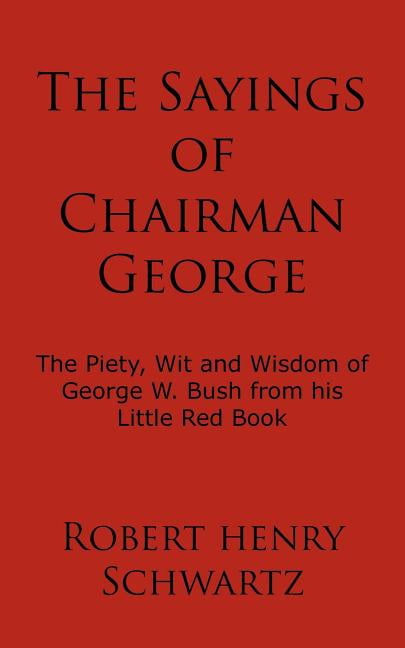 Sayings of Chairman George : The Piety, Wit and Wisdom of George W ...