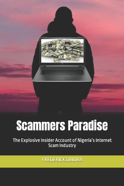Scammers Paradise: The Explosive Insider Account of Nigeriaâ s Internet ...