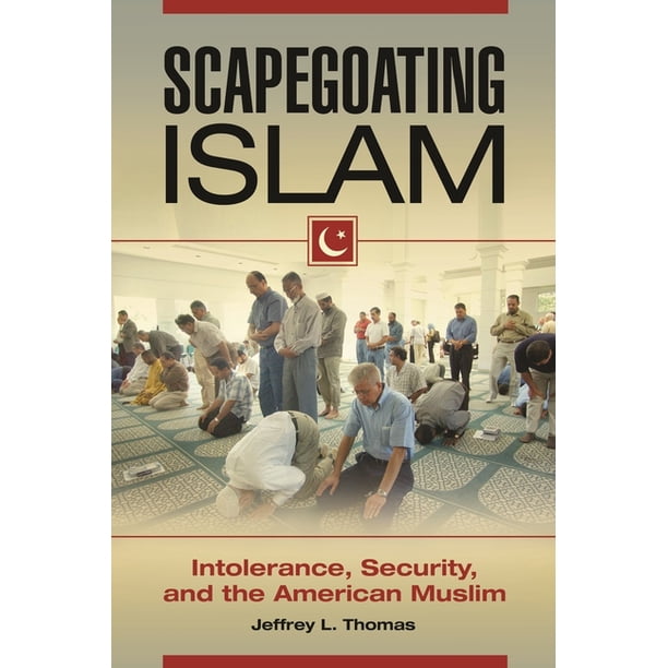 Scapegoating Islam: Intolerance, Security, and the American Muslim ...