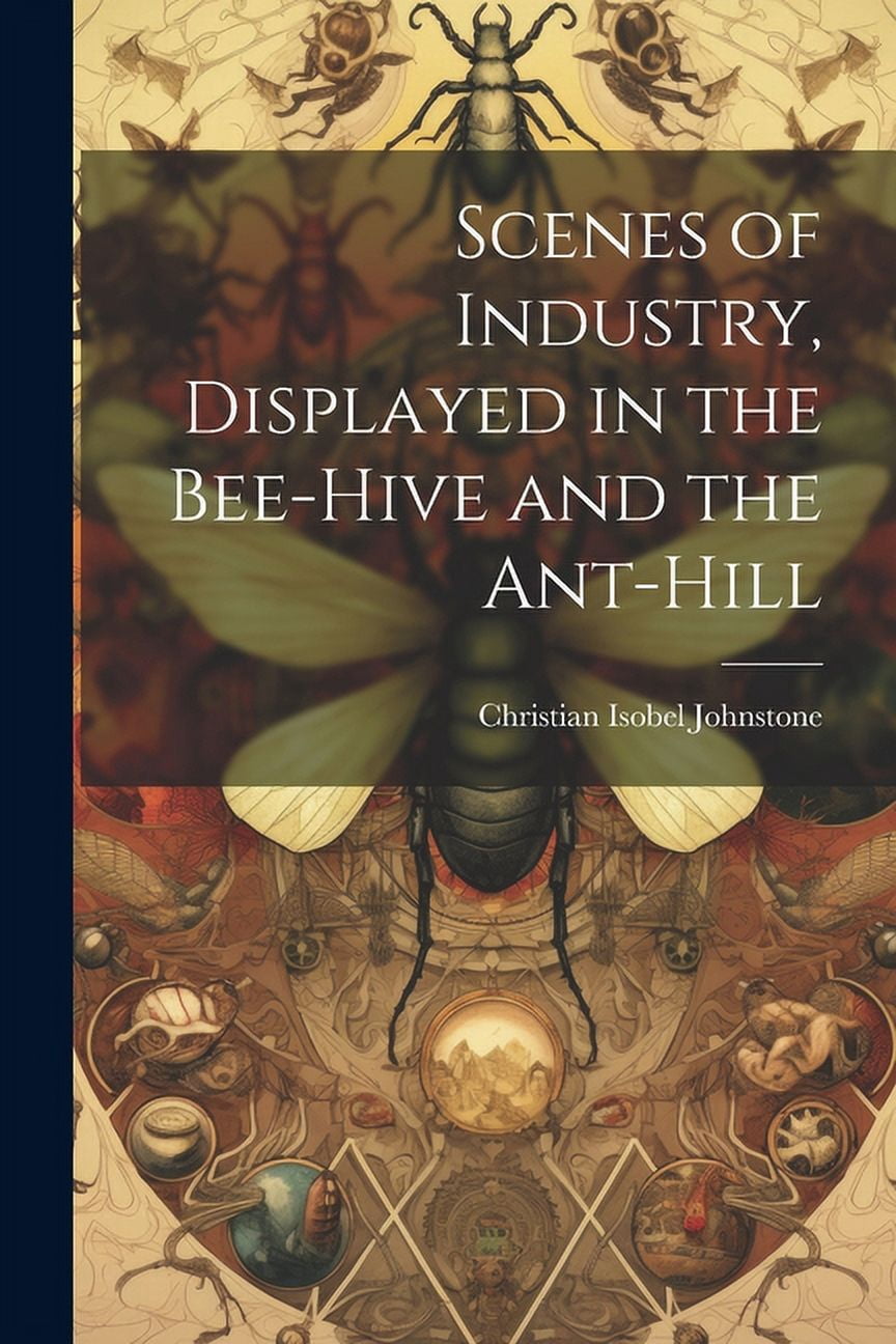 Scenes of Industry, Displayed in the Bee-Hive and the Ant-Hill ...