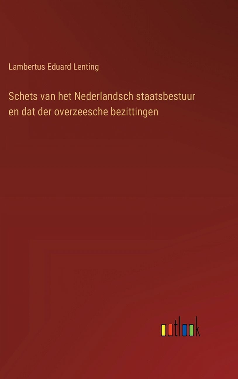 Schets van het Nederlandsch staatsbestuur en dat der overzeesche ...