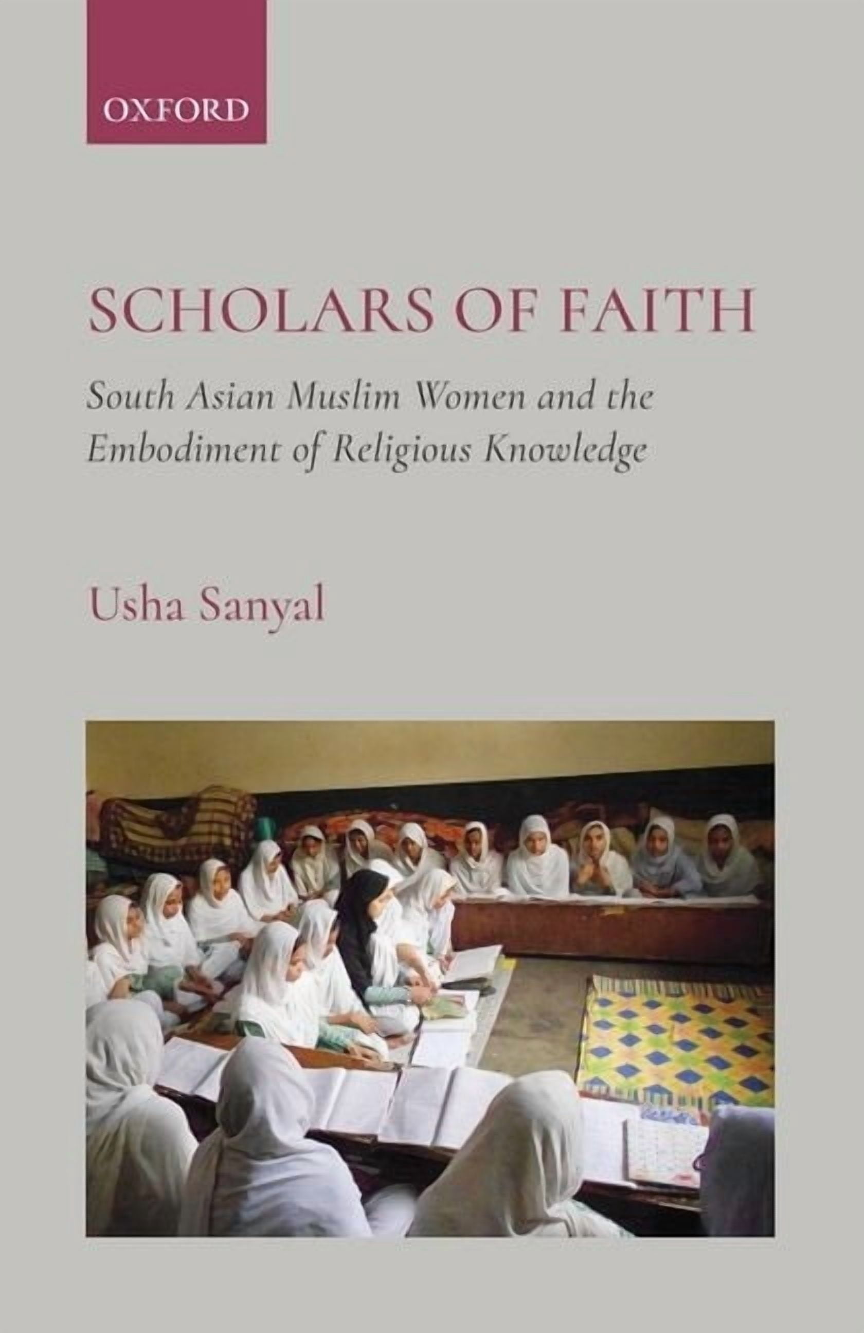 Scholars of Faith: South Asian Muslim Women and the Embodiment of ...