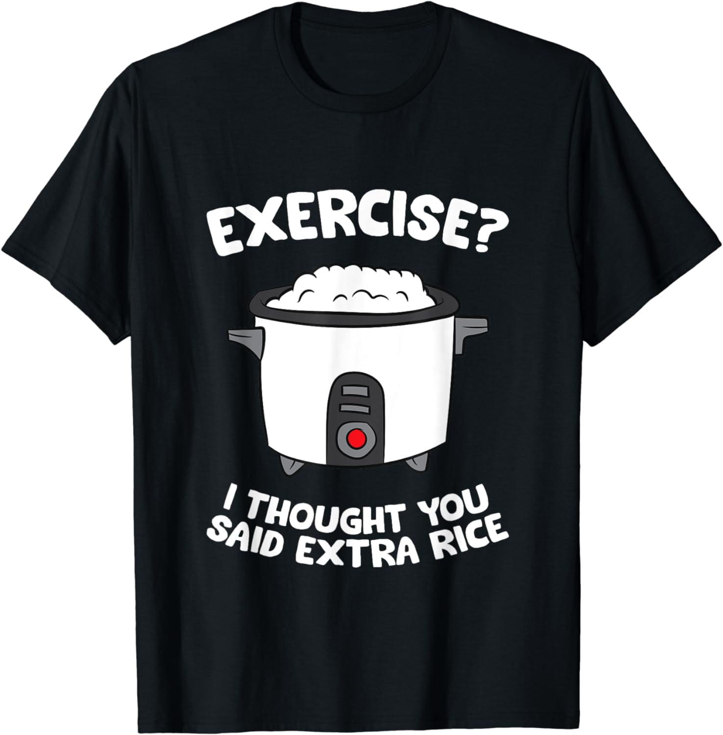 School Exercise I Thought You Said Extra Rice Rice Cooker T-Shirt ...
