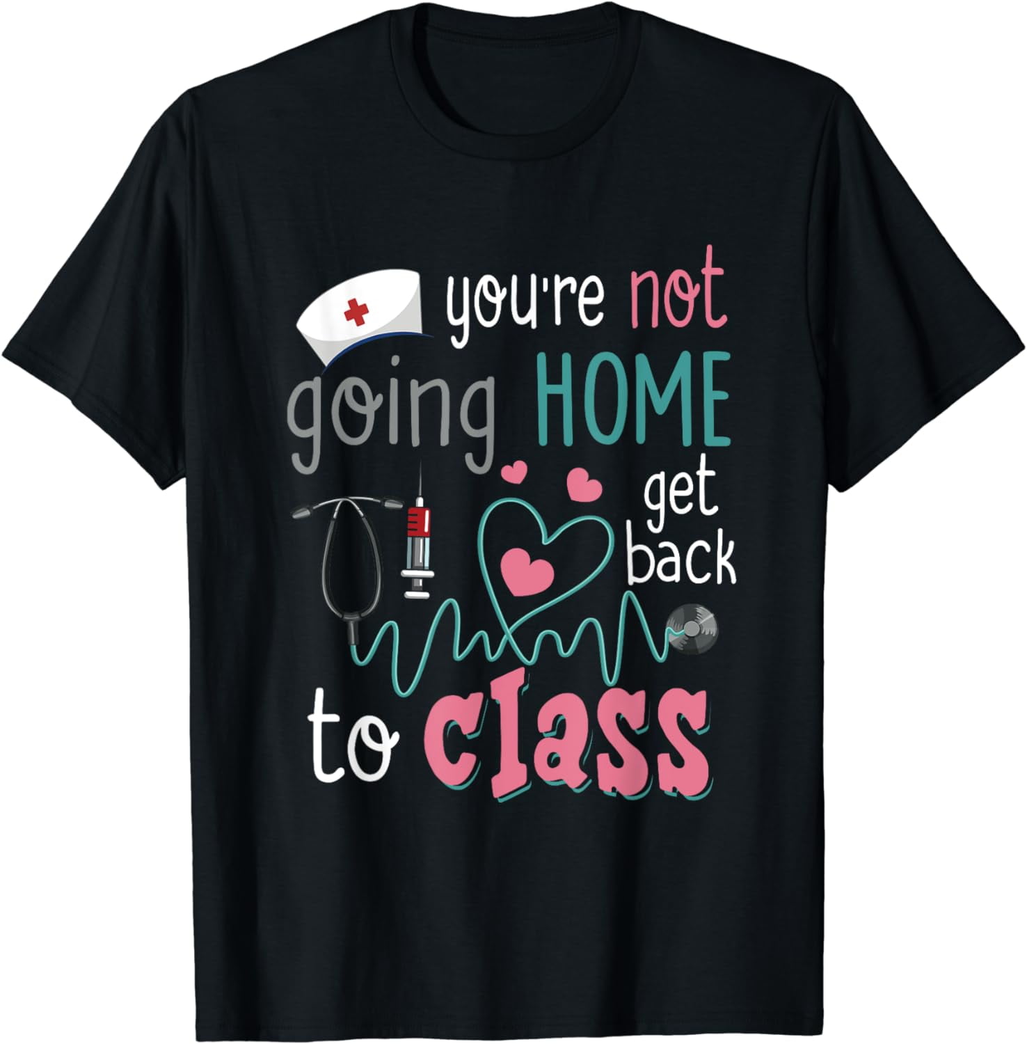 School Nurse On Duty You're Not Going-Home Get Back To Class T-Shirt ...