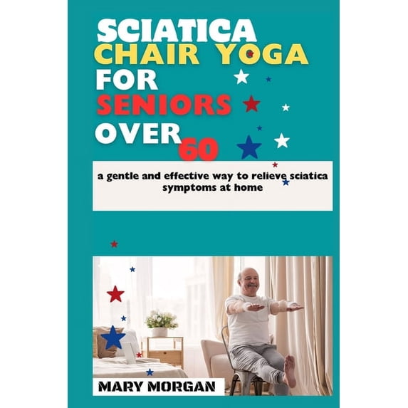 Sciatica chair yoga for seniors over 60: a gentle and effective way to ...
