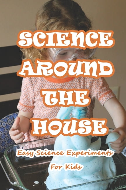 Science Around The House: Easy Science Experiments For Kids: Amazing ...