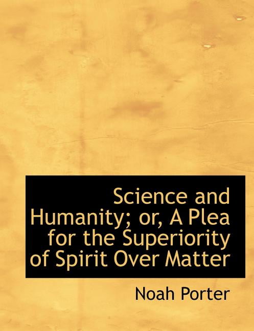 Science and Humanity; Or, a Plea for the Superiority of Spirit Over ...