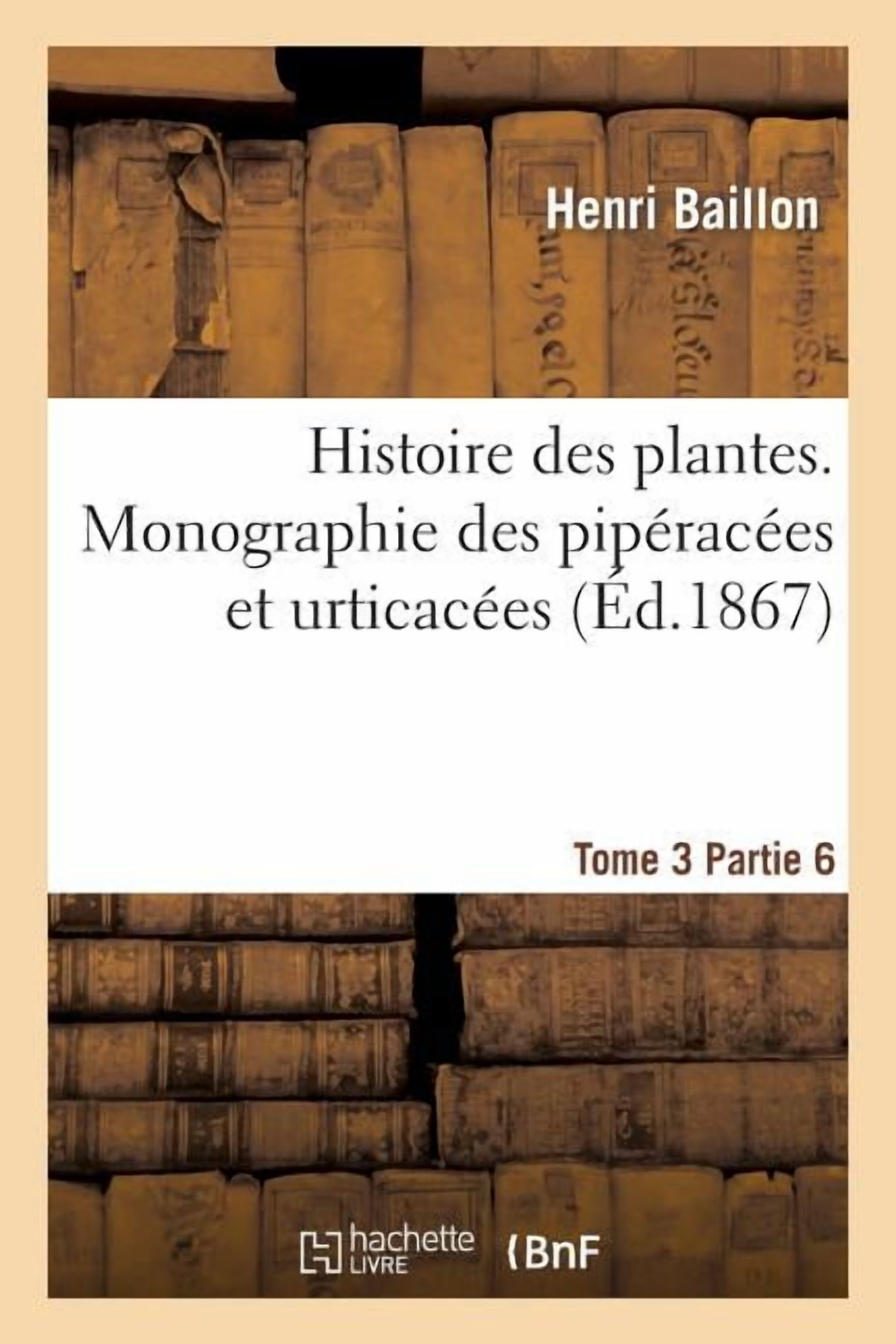 Sciences: Histoire Des Plantes. Tome 3, Partie 6, Monographie Des ...