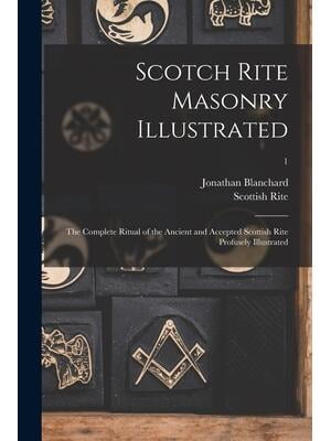 Scotch Rite Masonry Illustrated : the Complete Ritual of the Ancient and Accepted Scottish Rite ...