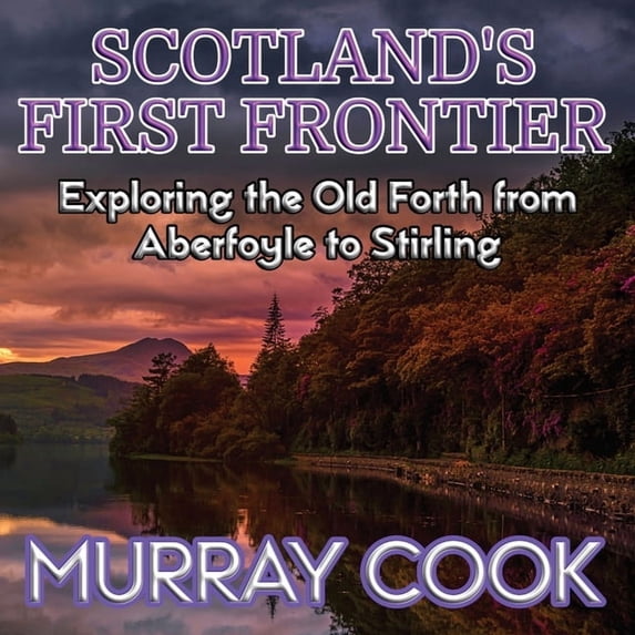 Scotland's First Frontier: Exploring the Old Forth from Aberfoyle to ...