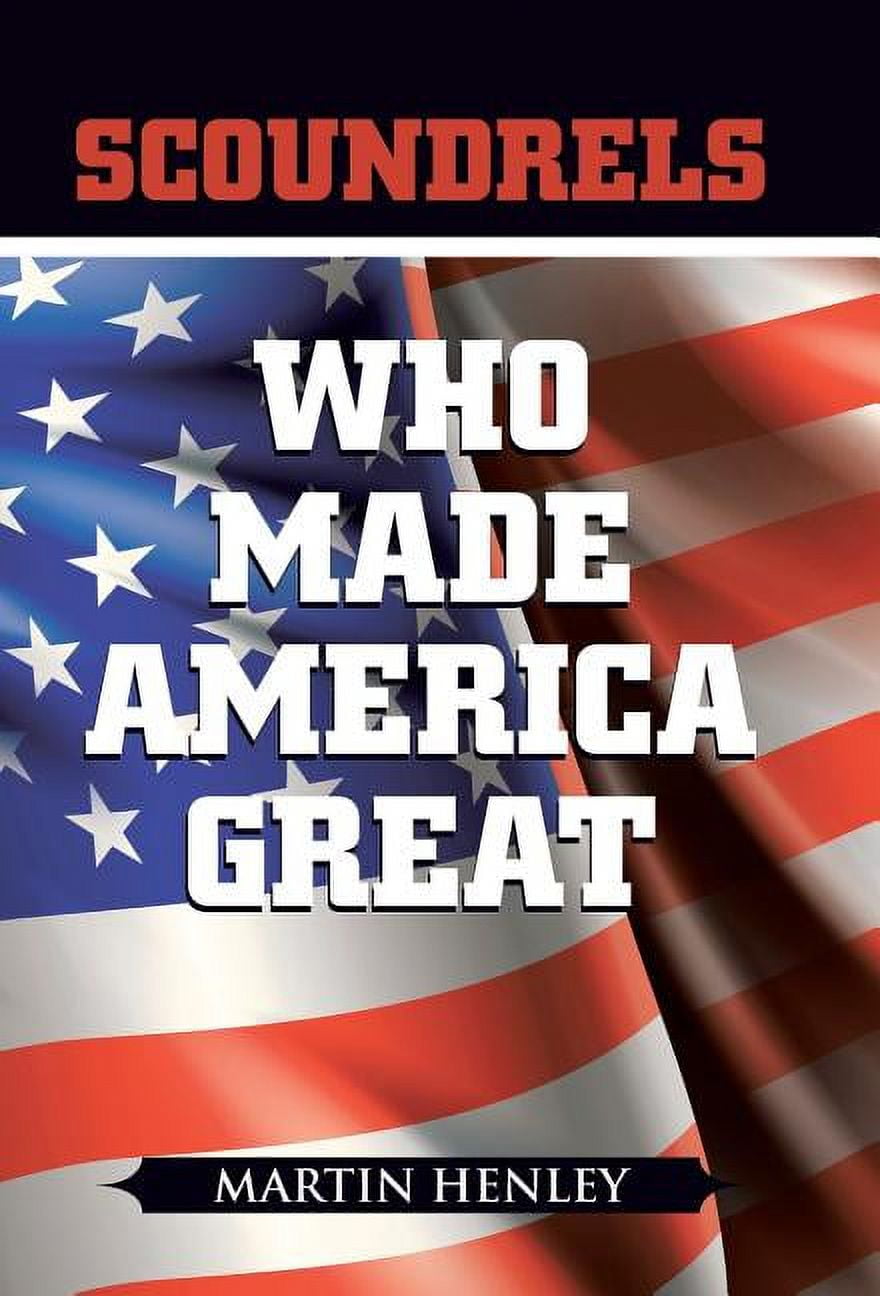 Scoundrels Who Made America Great (Hardcover) by Martin Henley ...