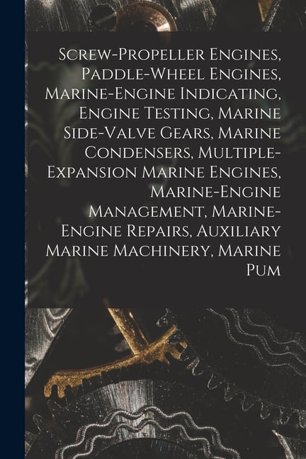 Screw-Propeller Engines, Paddle-Wheel Engines, Marine-Engine Indicating ...