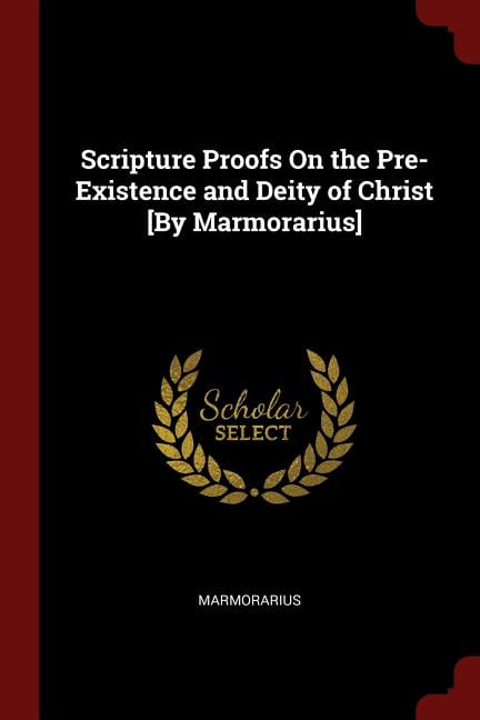 Scripture Proofs on the Pre-Existence and Deity of Christ [by ...