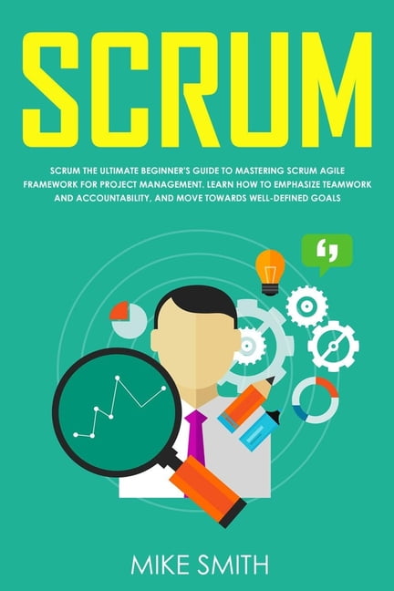 Scrum : The ULTIMATE Beginner's GUIDE to Mastering Scrum Agile Framework for PROJECT MANAGEMENT ...