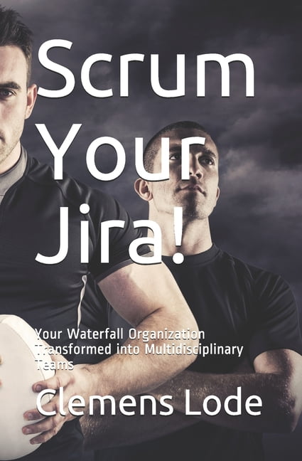 Scrum Your Jira!: Your Waterfall Organization Transformed into ... Scrum Your Jira!: Your Waterfall Organization Transformed into ...
