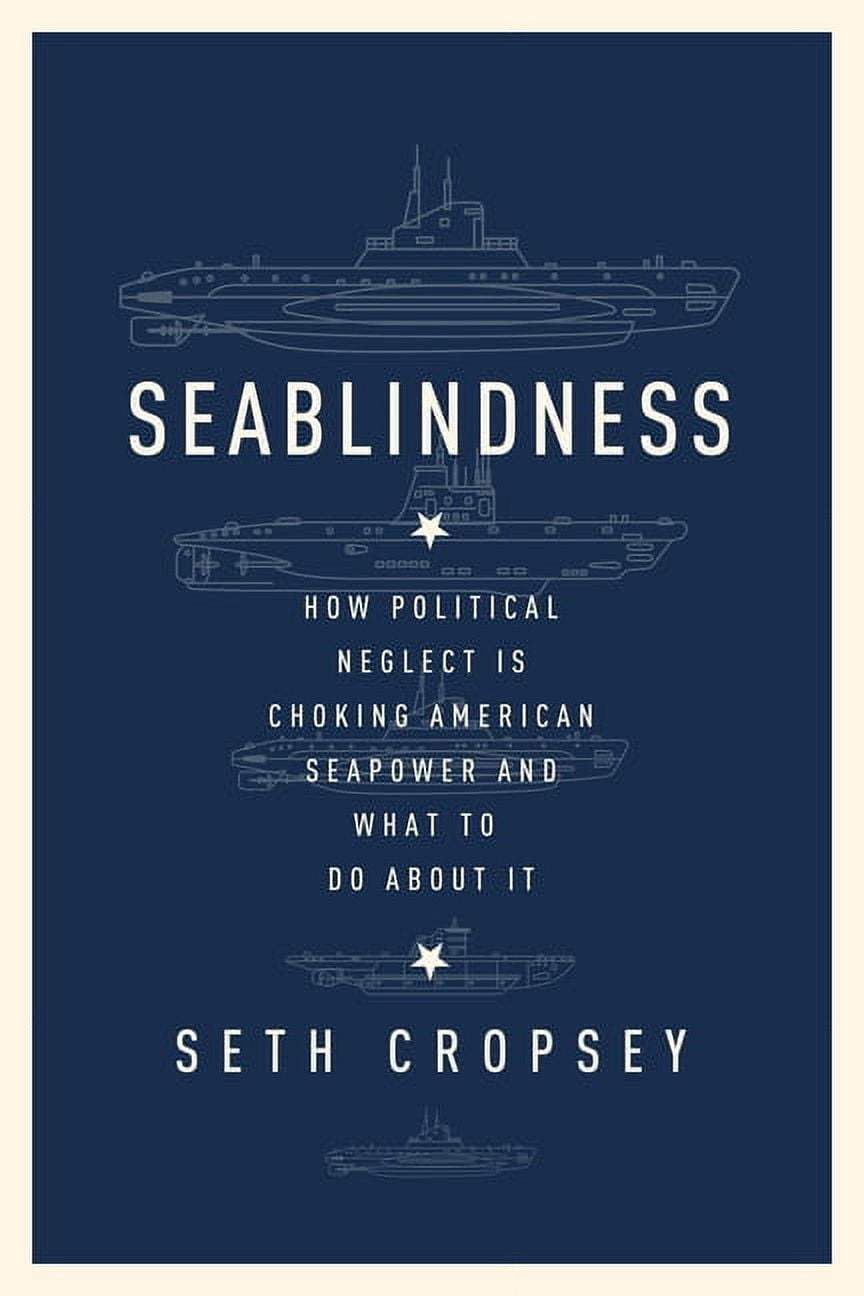 Seablindness: How Political Neglect Is Choking American Seapower and What to Do about It ...