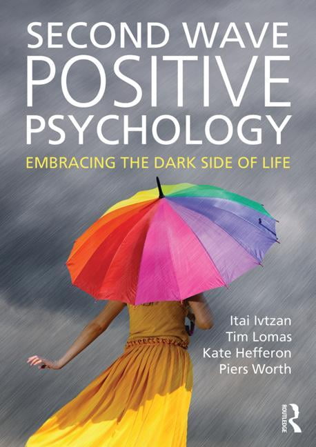 Second Wave Positive Psychology: Embracing the Dark Side of Life ...