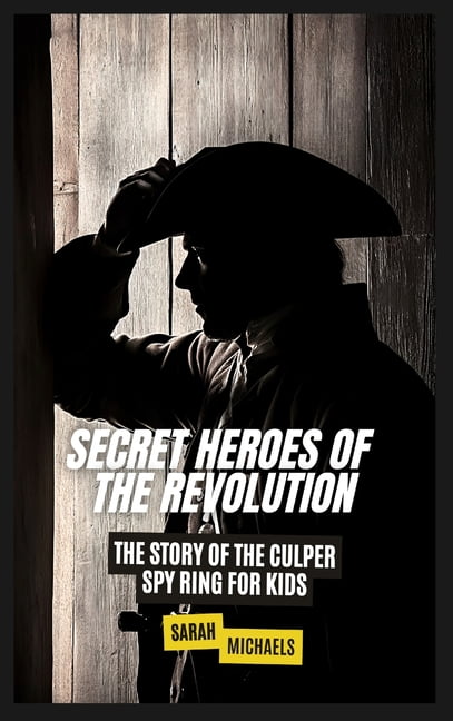Secret Heroes of the Revolution: The Story of the Culper Spy Ring for ...