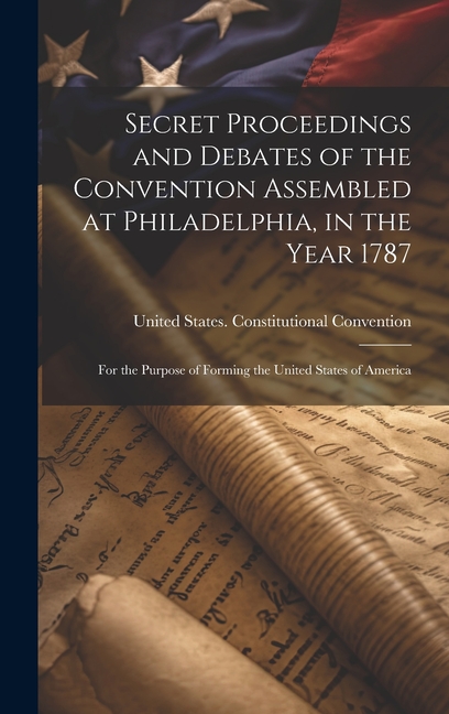 Secret Proceedings and Debates of the Convention Assembled at ...
