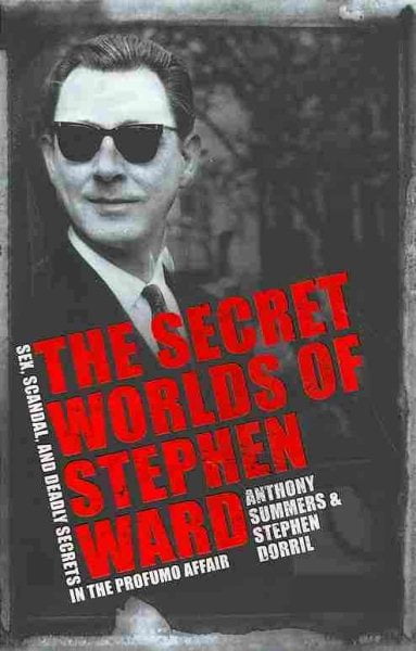 Secret Worlds of Stephen Ward : Sex, Scandal and Deadly Secrets in the ...