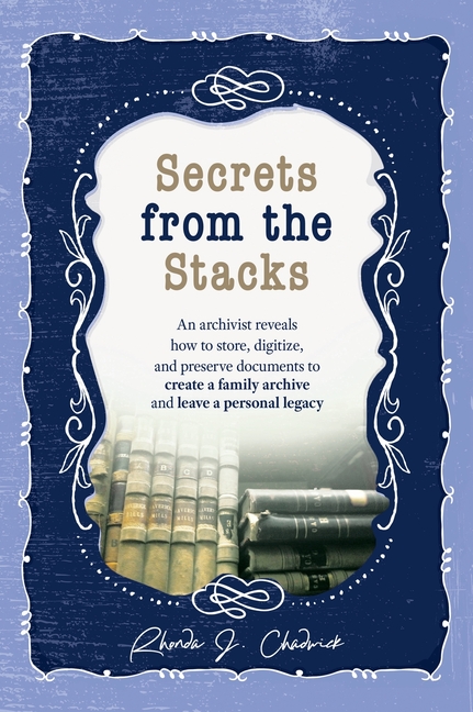 Secrets from the Stacks: An archivist reveals how to store, digitize ...