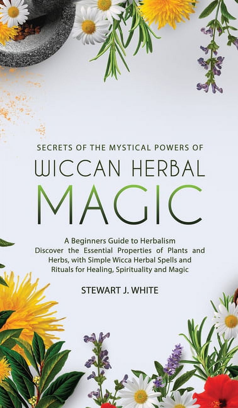 Secrets of the Mystical Powers of Wiccan Herbal Magic: A Beginners Guide to Herbalism. Discover ...