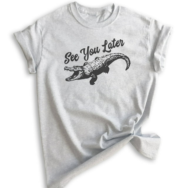 See You Later Alligator Shirt, Unisex Women's Men's Shirt, Funny ...