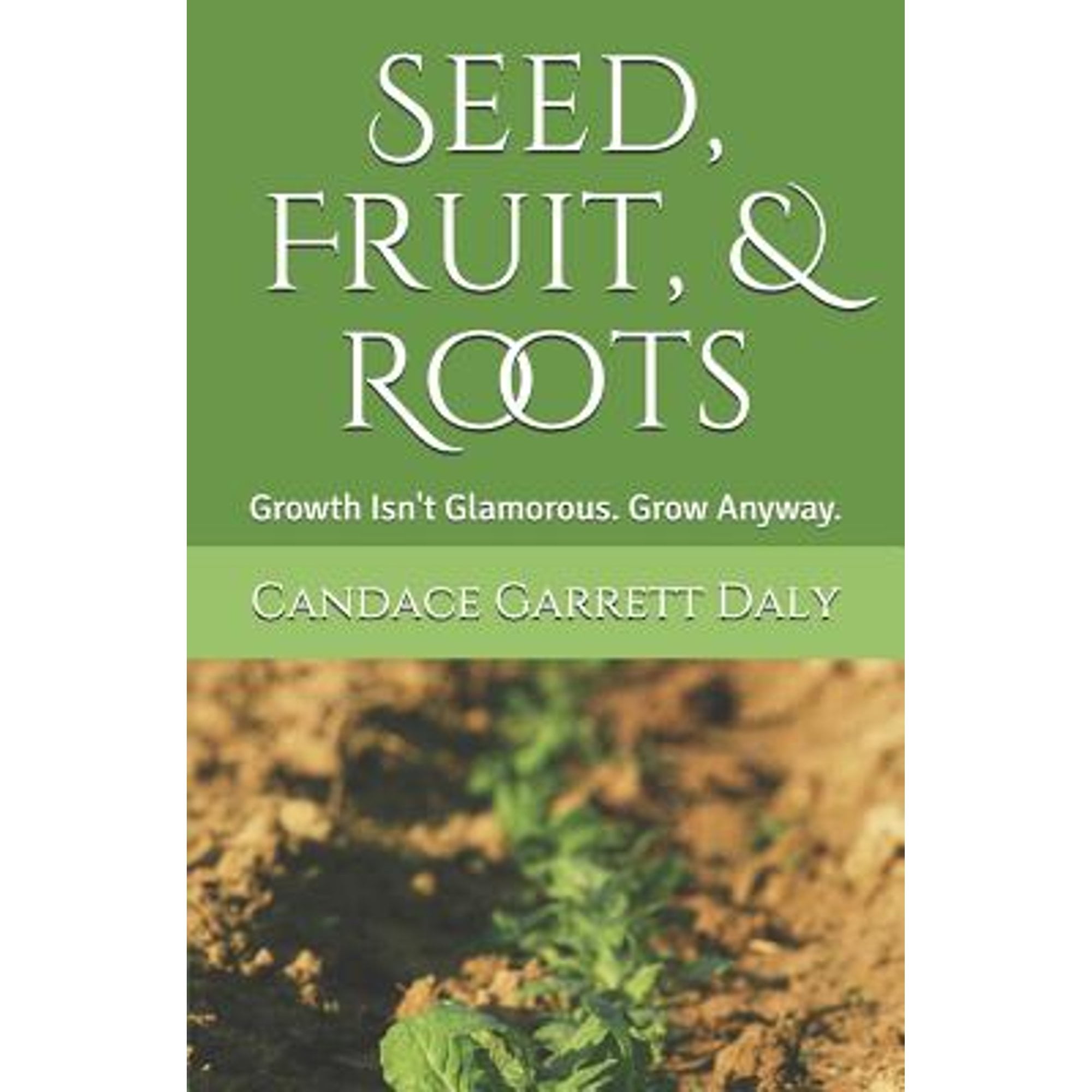 Seed, Fruit, Roots: Growth Isnt Glamorous. Grow Anyway. Paperback ...