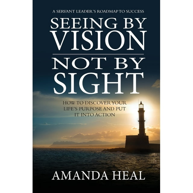 Seeing By Vision Not By Sight: How to Discover Your Life's Purpose And ...
