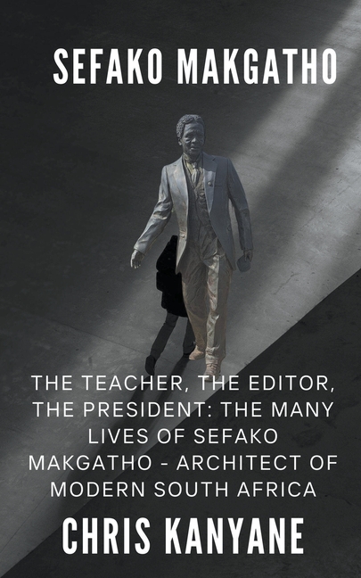 Sefako Makgatho: The Teacher, the Editor, the President, The Many Lives ...