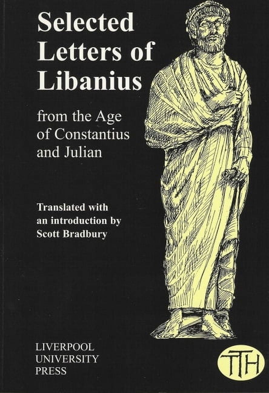 Translated Texts for Historians Selected Letters of Libanius: From the ...
